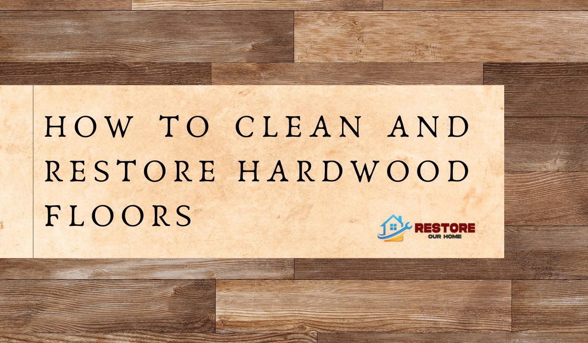 How To Clean And Restore Hardwood Floors: Bringing Your Flooring Back ...